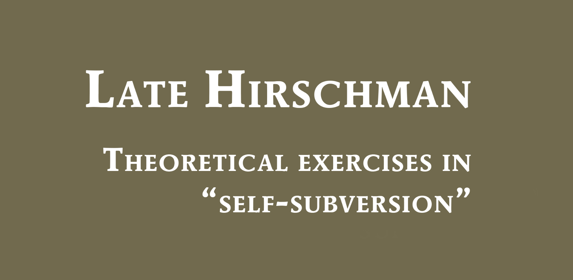 LATE HIRSCHMAN - THEORETICAL EXERCISES IN "SELF-SUBVERSION" | Colorni ...